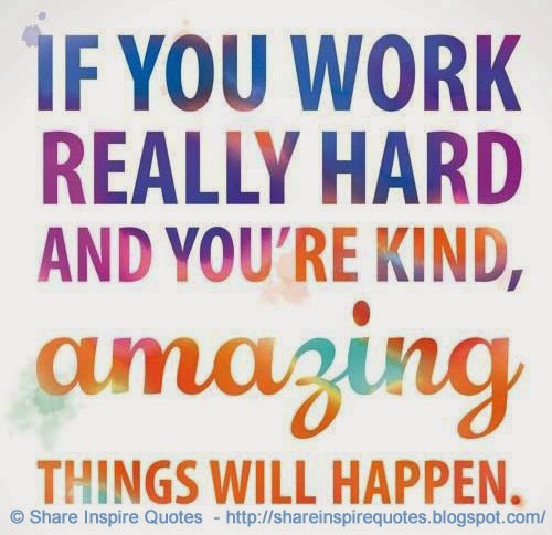 If you work really HARD and are KIND, AMAZING things will HAPPEN ...