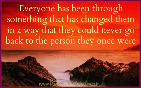 Daveswordsofwisdom.com: We go through things that change us.
