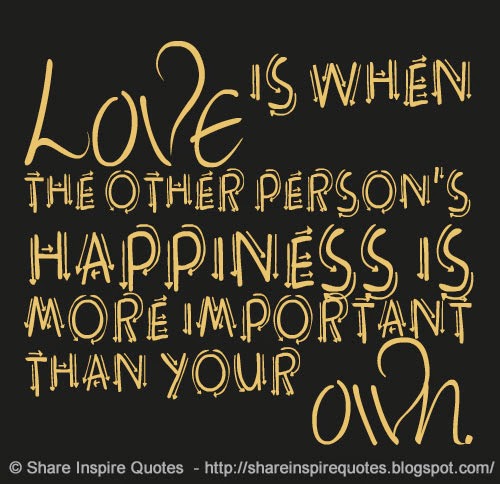 Love is when the other person's happiness is more important than your ...