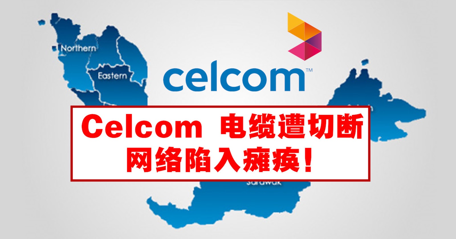 Celcom 电缆遭切断，网络陷入瘫痪！