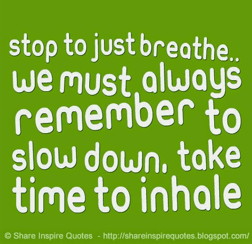 Stop to just breathe.. We must always remember to slow down, take time ...