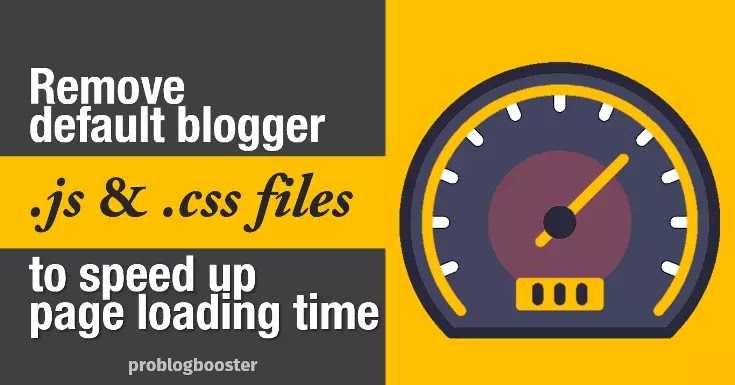 Removing All Default Blogger Js And Css To Speed Up Page Loading Time