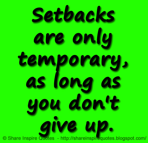 Setbacks are only temporary, as long as you don't give up. | Share ...