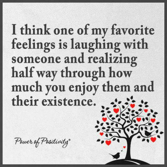 I think one of my favorite feelings is laughing with someone and ...