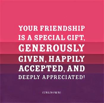 Your friendship is a special gift, generously given, happily accepted ...