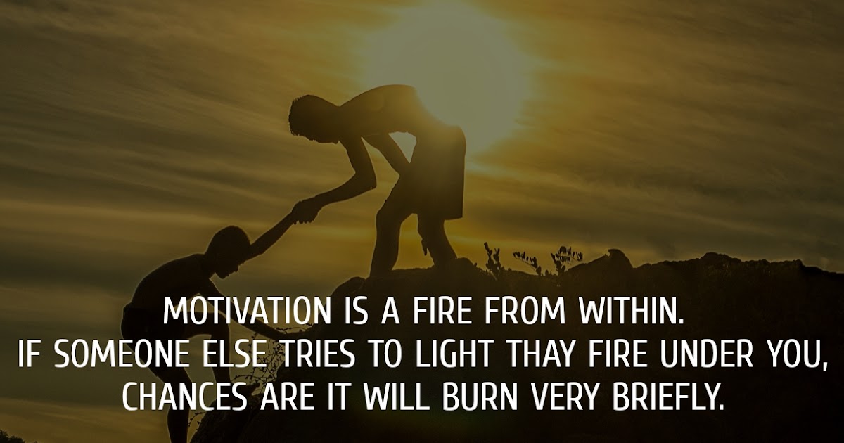 Motivation is a fire from within. If someone else tries to light that ...