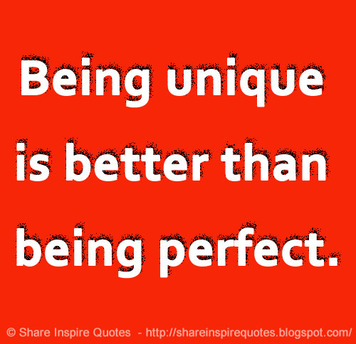 Being unique is better than being perfect. | Share Inspire Quotes