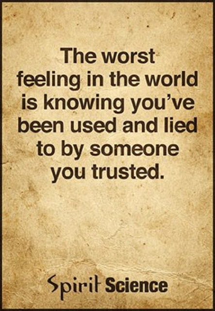 The worst feeling in the world is to know you've been used and lied to ...