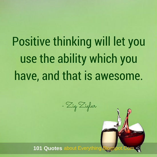 Positive thinking will let you use the ability which you have, and that ...