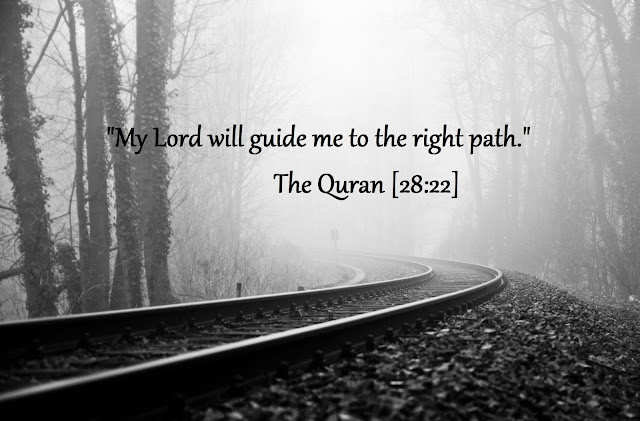 "My Lord will guide me to the right path." The Quran[28:22]