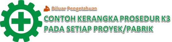 Contoh Kerangka Prosedur K3 Pada setiap Proyek/Pabrik - Diluar Pengetahuan