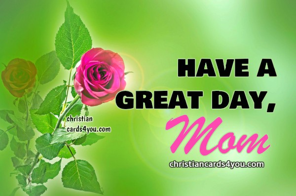 Nice quotes for my Mom. Have a great day, Mom | Christian Cards for You