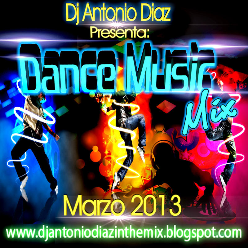 Dj Antonio Diaz in the Mix: Dance Music Mix Marzo 2013 Por Dj Antonio Diaz
