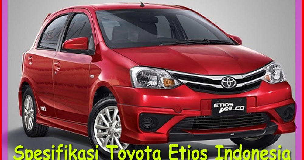 Spesifikasi Toyota Etios Valco Indonesia 2016 | Tips Perawatan Mobil