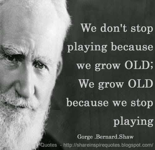 We don't stop playing because we grow OLD; We grow OLD because we stop ...