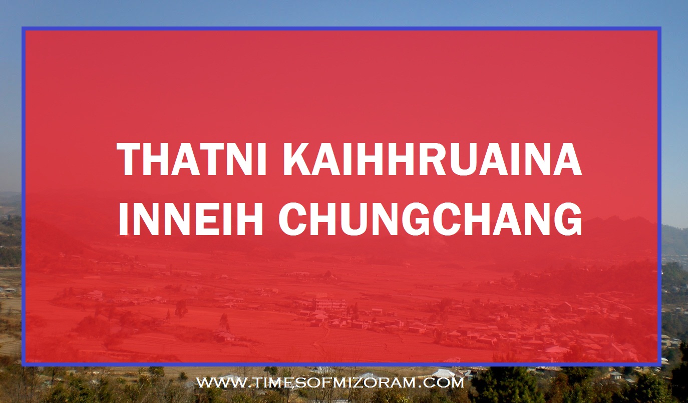 THATNI KAIHHRUAINA INNEIH CHUNGCHANG | TIMES OF MIZORAM