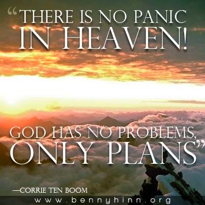 "THERE IS NO PANIC IN HEAVEN! GOD HAS NO PROBLEMS, ONLY PLANS" - Quotes