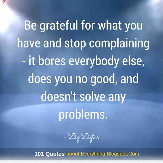 Be grateful for what you have and stop complaining - it bores everybody ...