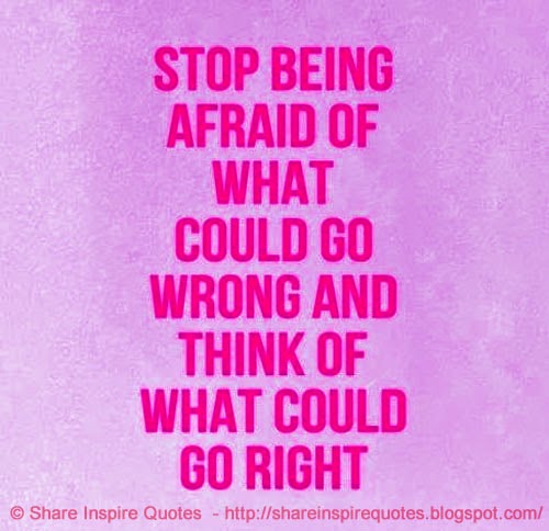 Stop being afraid of what could go WRONG and think of what could go ...