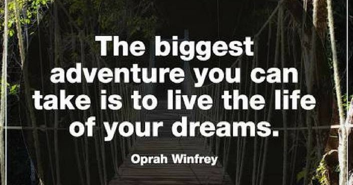 The biggest adventure you can take is to live the life of your