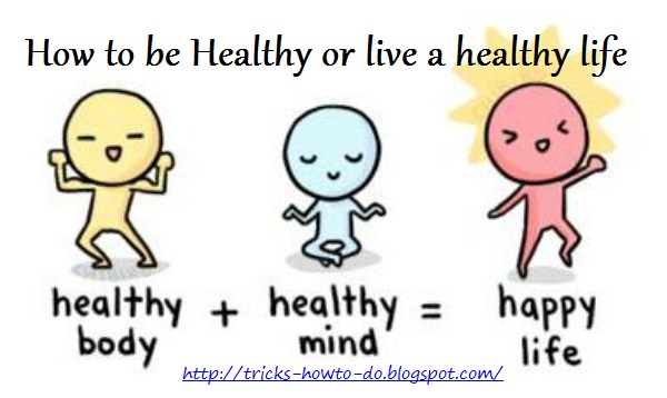 How to be Healthy or live a healthy life - How To