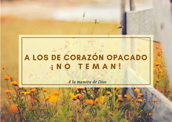 A los de corazón apocado, ¡No teman!
