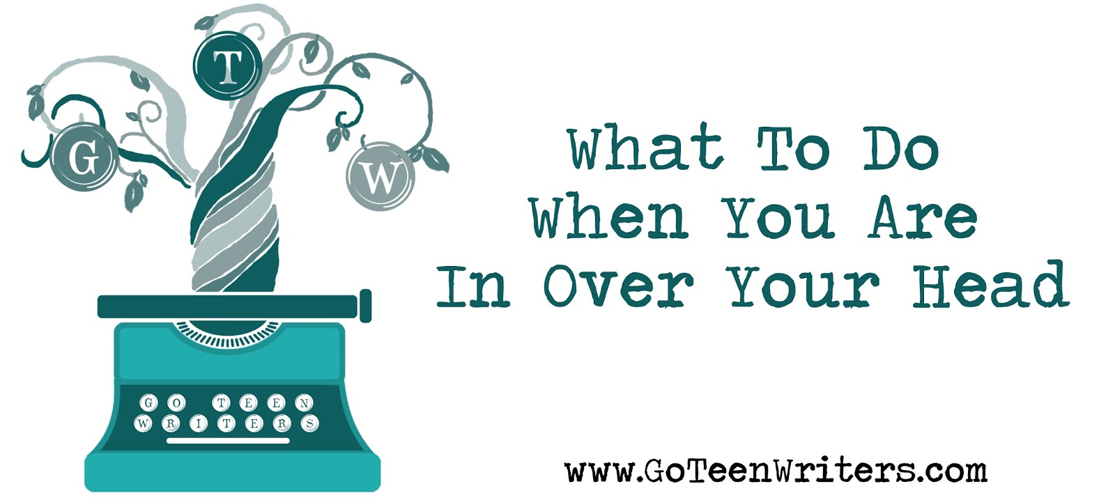 What To Do When You Are In Over Your Head | Go Teen Writers