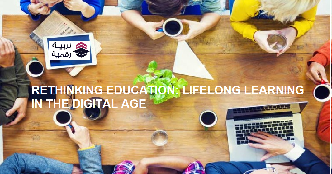 تربية رقمية: RETHINKING EDUCATION: LIFELONG LEARNING IN THE DIGITAL AGE