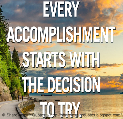 Every accomplishment starts with the decision to try. | Share Inspire ...