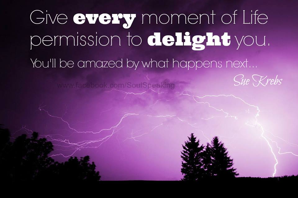 Give Life permission to DELIGHT you and Be Amazed - Quotes