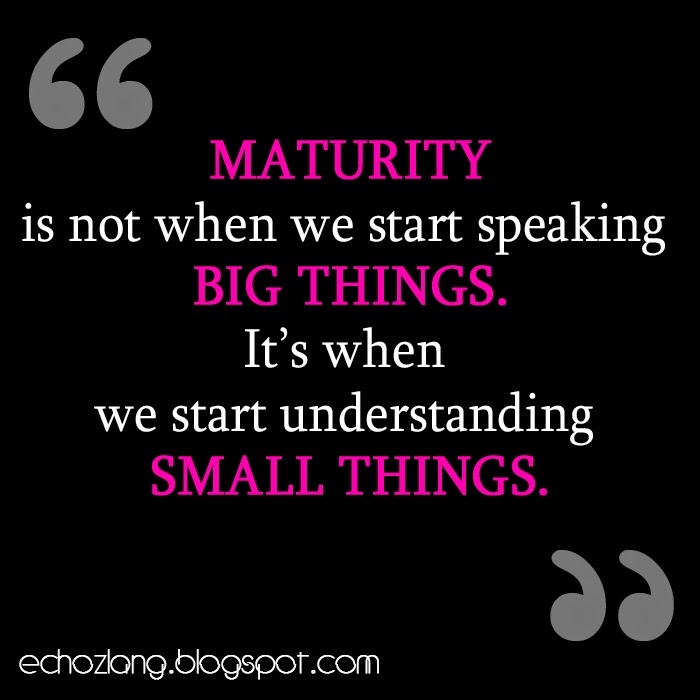 Maturity is when we start understanding small things | Echoz Lang ...