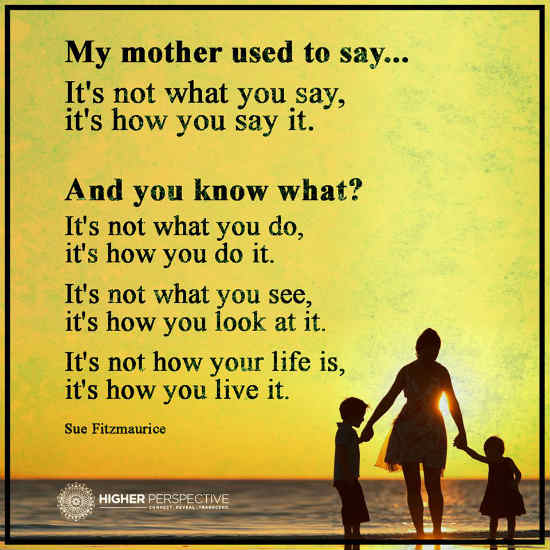 It's not what you say it's how you say it. Its' not how your life is ...
