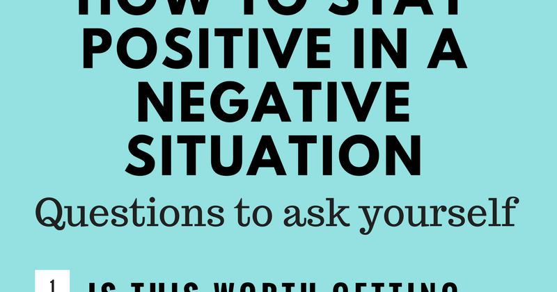 How To Stay Positive In A Negative Situation