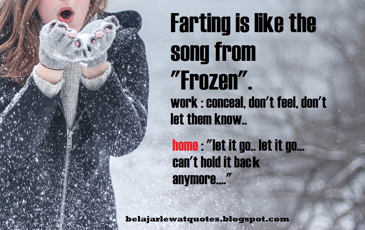 belajar kehidupan lewat quotes: Kentut Itu Seperti Lagu Frozen....Let ...