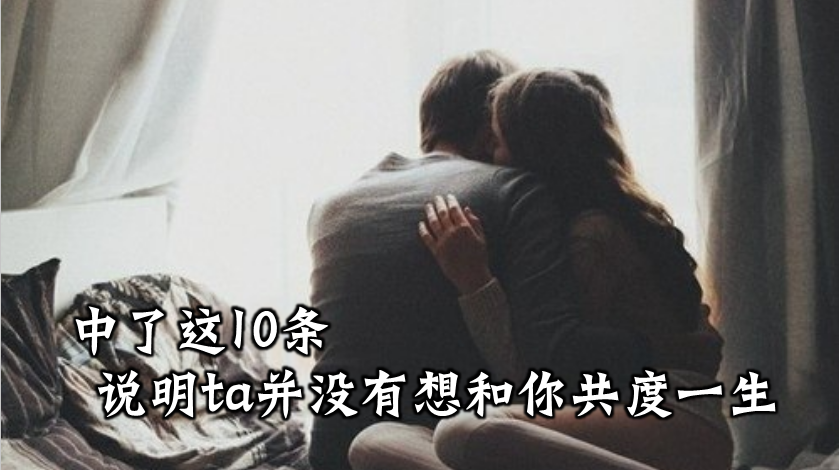 [情感] 中了这10条 说明ta并没有想和你共度一生！ - Leesharing