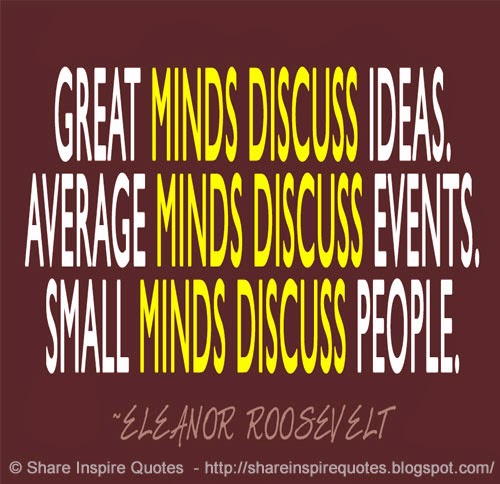 Great minds discuss ideas, average minds discuss events, small minds ...