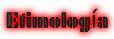 ETIMOLOGÍA.: ETIMOLOGÍA.