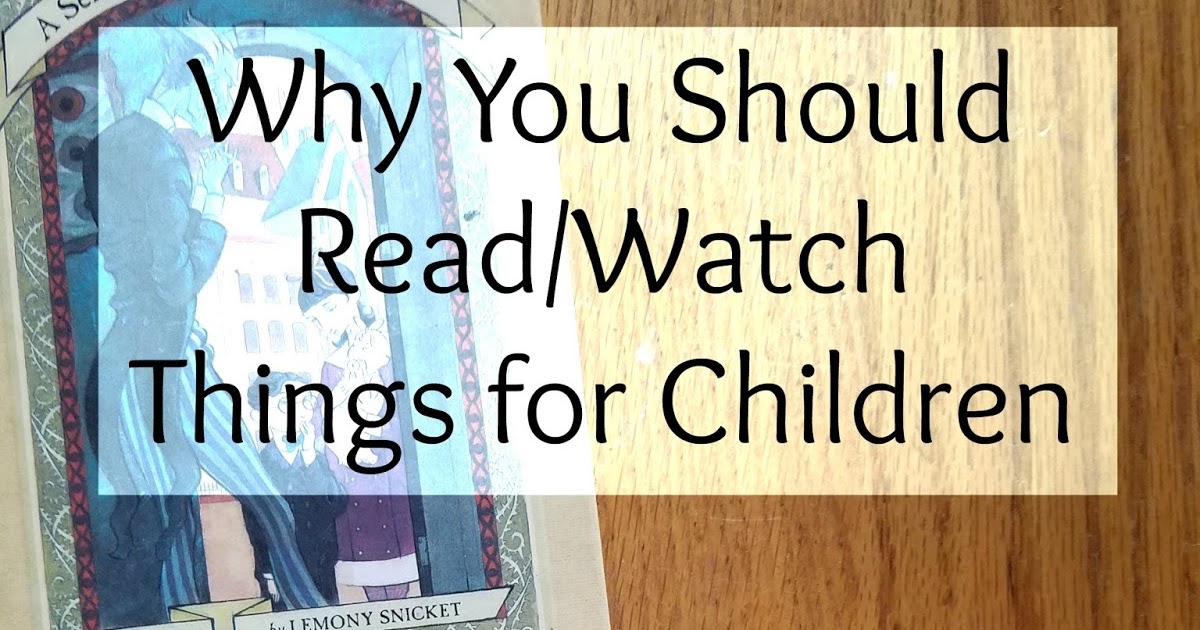 Why You Should Read/Watch Things for Children