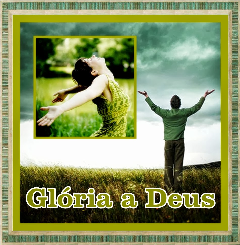 TODA HONRA E GLÓRIA AO SENHOR JESUS CRISTO: GLÓRIA A DEUS