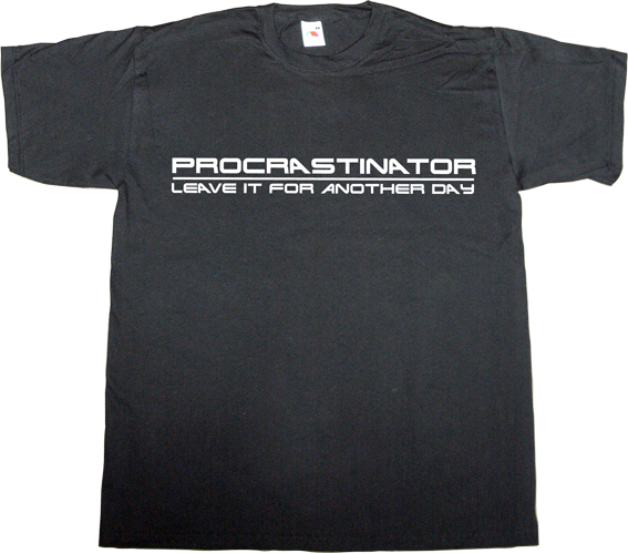 ephemeral-t-shirts: Procrastinator