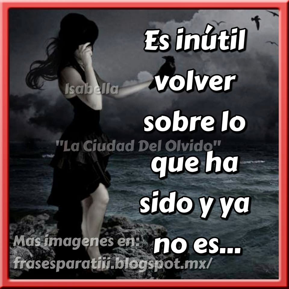 FRASES PARA TI: Es inútil volver...