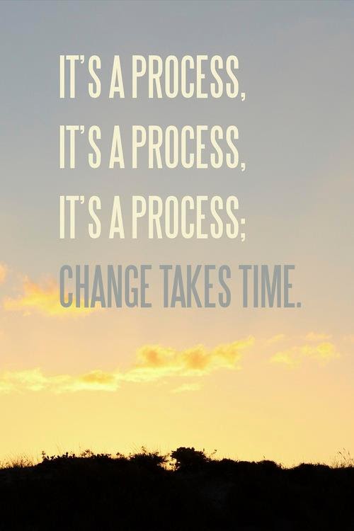 IT'S A PROCESS, IT'S A PROCESS, IT'S A PROCESS, CHANGE TAKES TIME. - Quotes