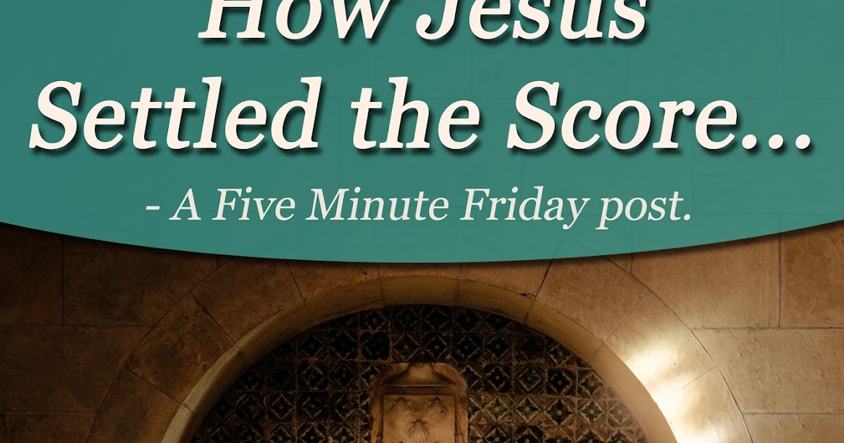 Abiding Love, Abounding Grace: How Jesus Settled the Score... - A Five Minute Friday post.