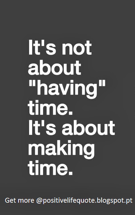 Positive Quotes For Life: It's not about having the time. It's about ...