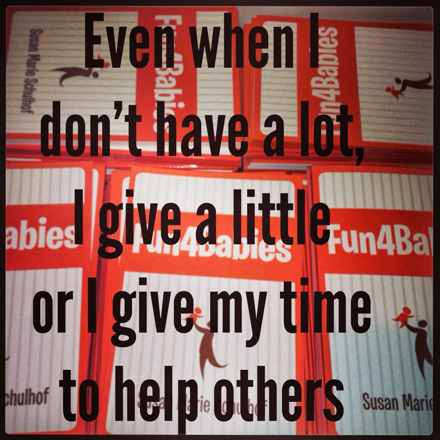 Even when I don't have a lot, I give a little or I give my time to help ...