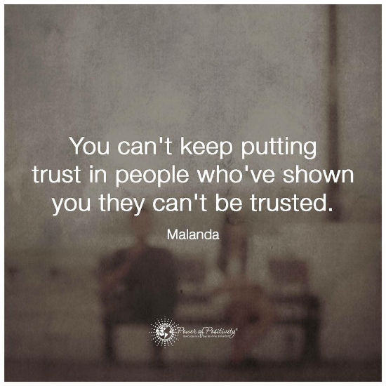 You can't keep putting trust in people who've shown you they can't be ...