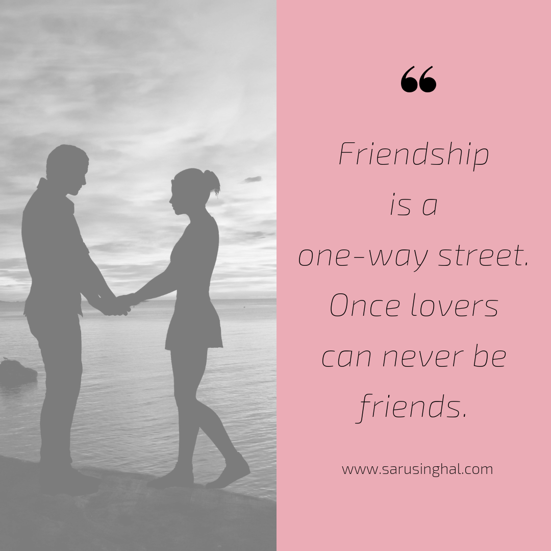 Friendship is a one-way street. Once lovers can never be friends.