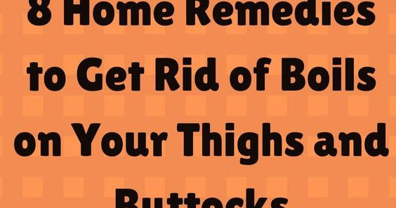 8 HOME REMEDIES TO GET RID OF BOILS ON YOUR THIGHS AND BUTTOCKS ...