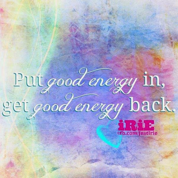 Put Good Energy In, Get Good Energy Back. - Quotes