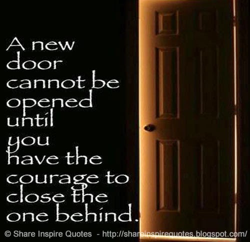 A new door cannot be opened until you have the courage to close the one ...